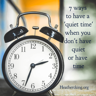 7 Ways to have a quiet time when you don’t have quiet or time – Heather ...